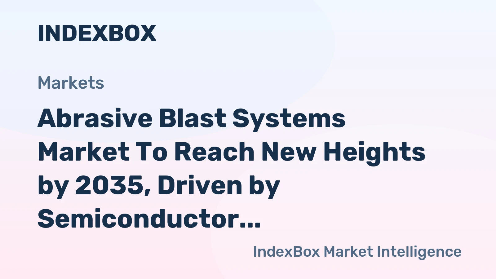 Abrasive Blast Systems Market to Reach New Heights by 2035, Driven by Semiconductor and Electronics Automation