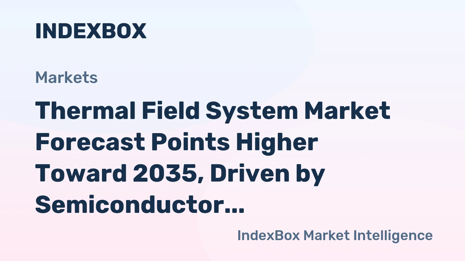 Thermal Field System Market Forecast Points Higher Toward 2035, Driven by Semiconductor Precision Demands