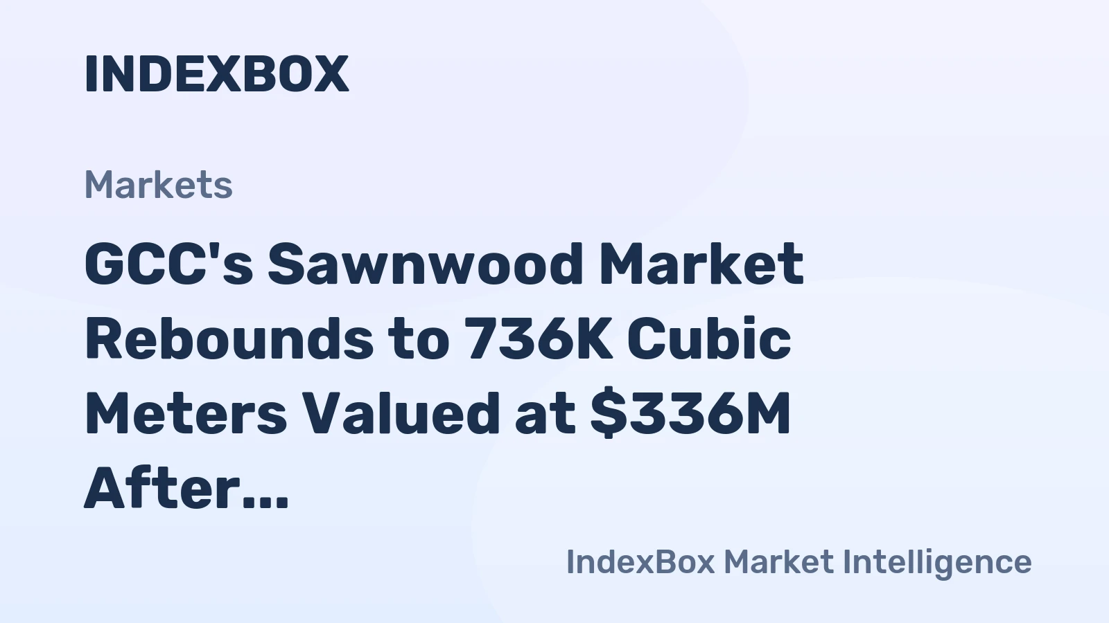 GCC's Sawnwood Market Rebounds to 736K Cubic Meters Valued at $336M After Three-Year Decline