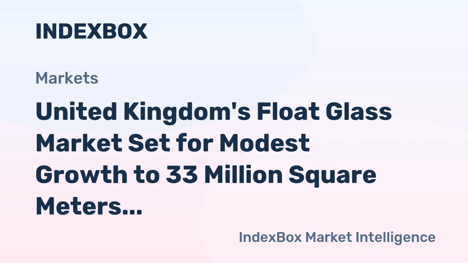 United Kingdom's Float Glass Market Set for Modest Growth to 33 Million Square Meters and $263 Million Value