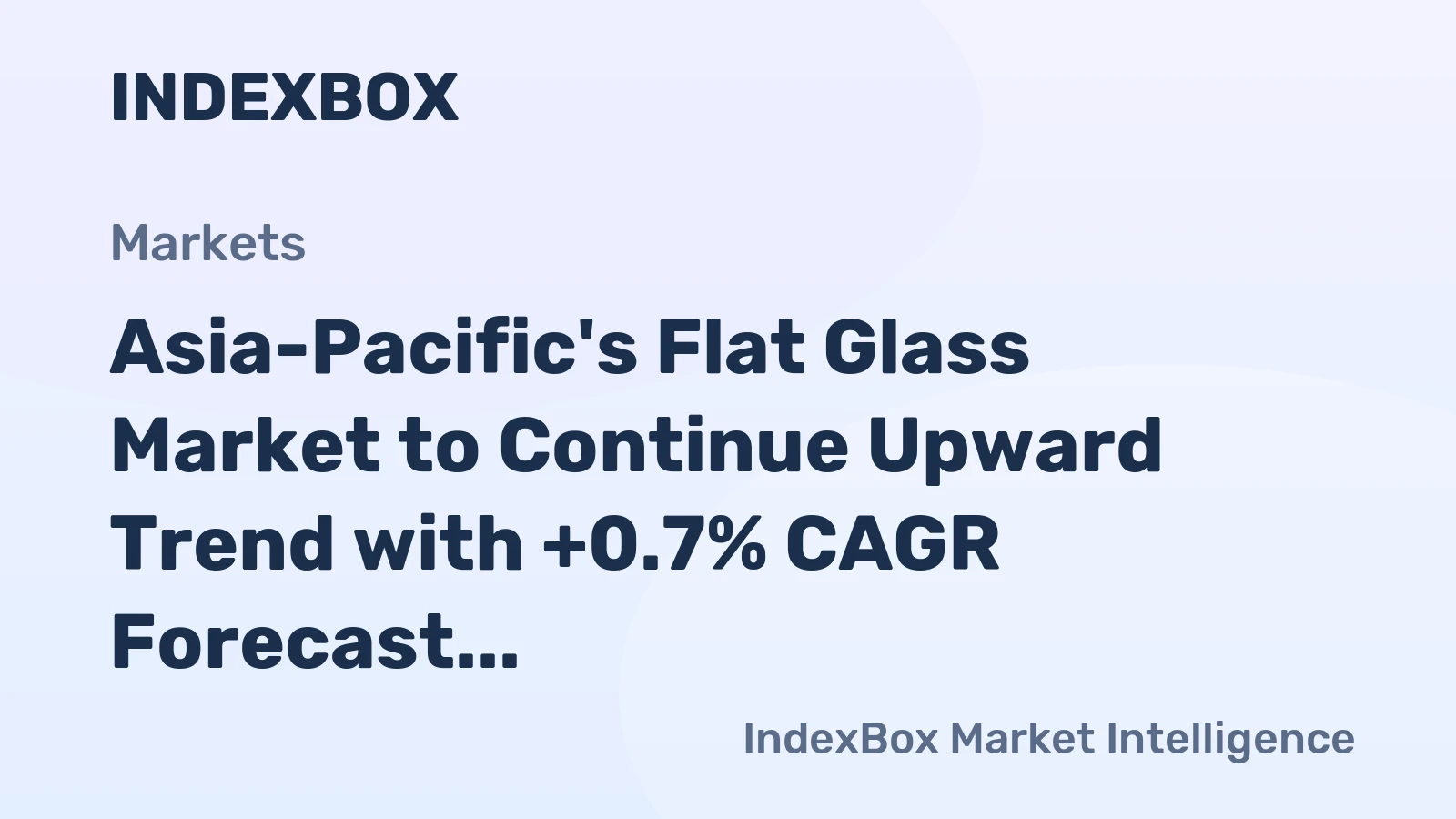 Asia-Pacific's Flat Glass Market to Continue Upward Trend with +0.7% CAGR Forecast