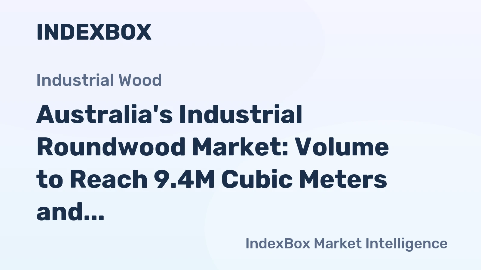 Australia's Industrial Roundwood Market: Volume to Reach 9.4M Cubic Meters and Value to Hit $1.1B by 2035