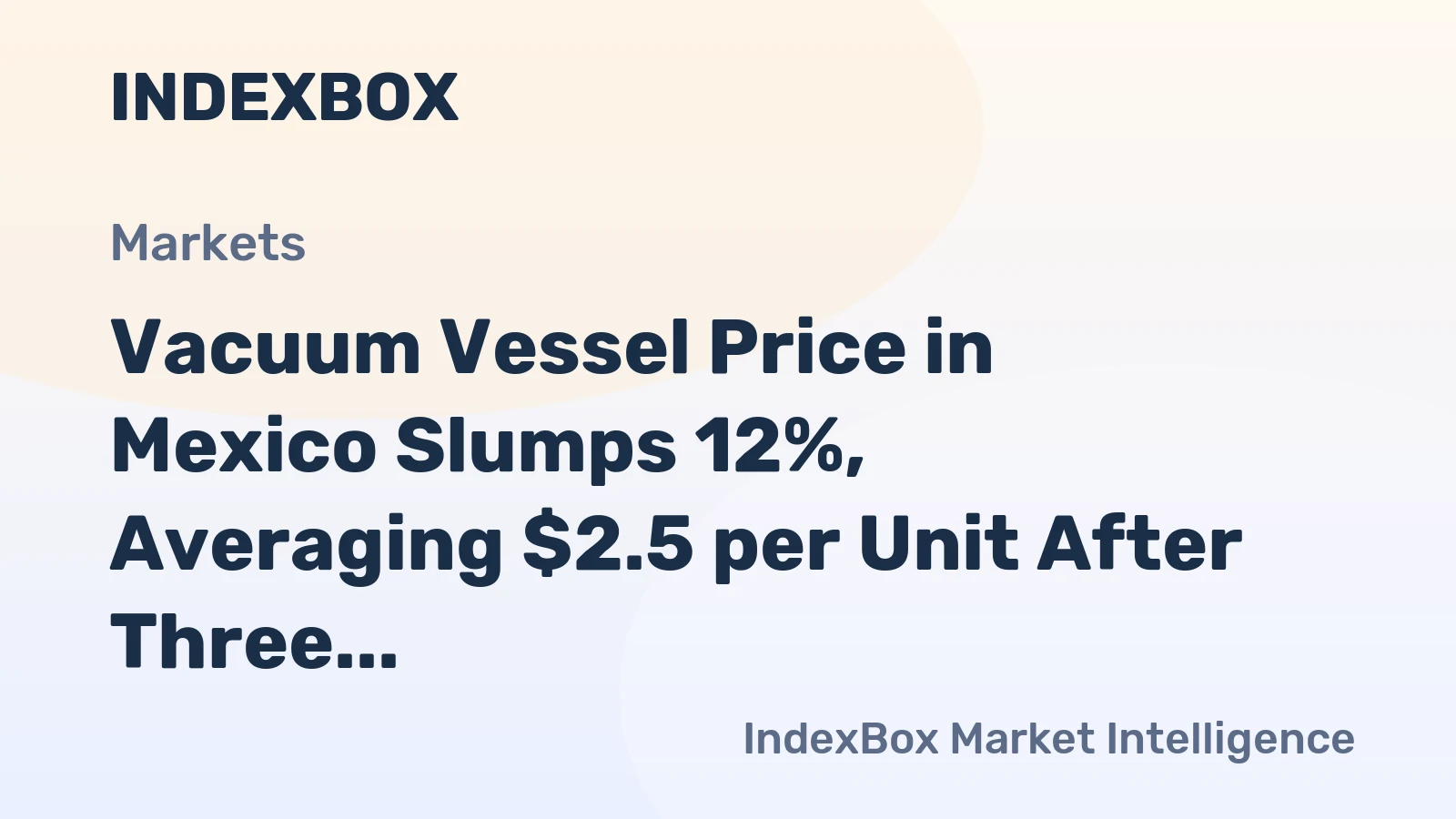 Vacuum Vessel Price in Mexico Slumps 12%, Averaging $2.5 per Unit After Three Consecutive Months of Contraction