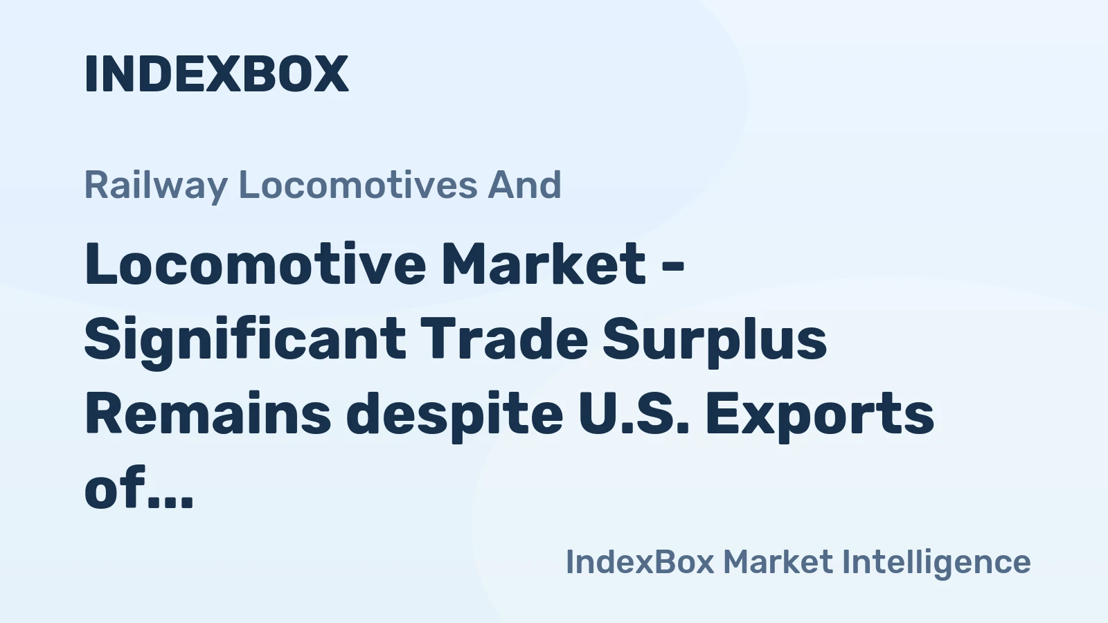 Locomotive Market - Significant Trade Surplus Remains despite U.S. Exports of Locomotives and Trains Remain Stable in Recent Years