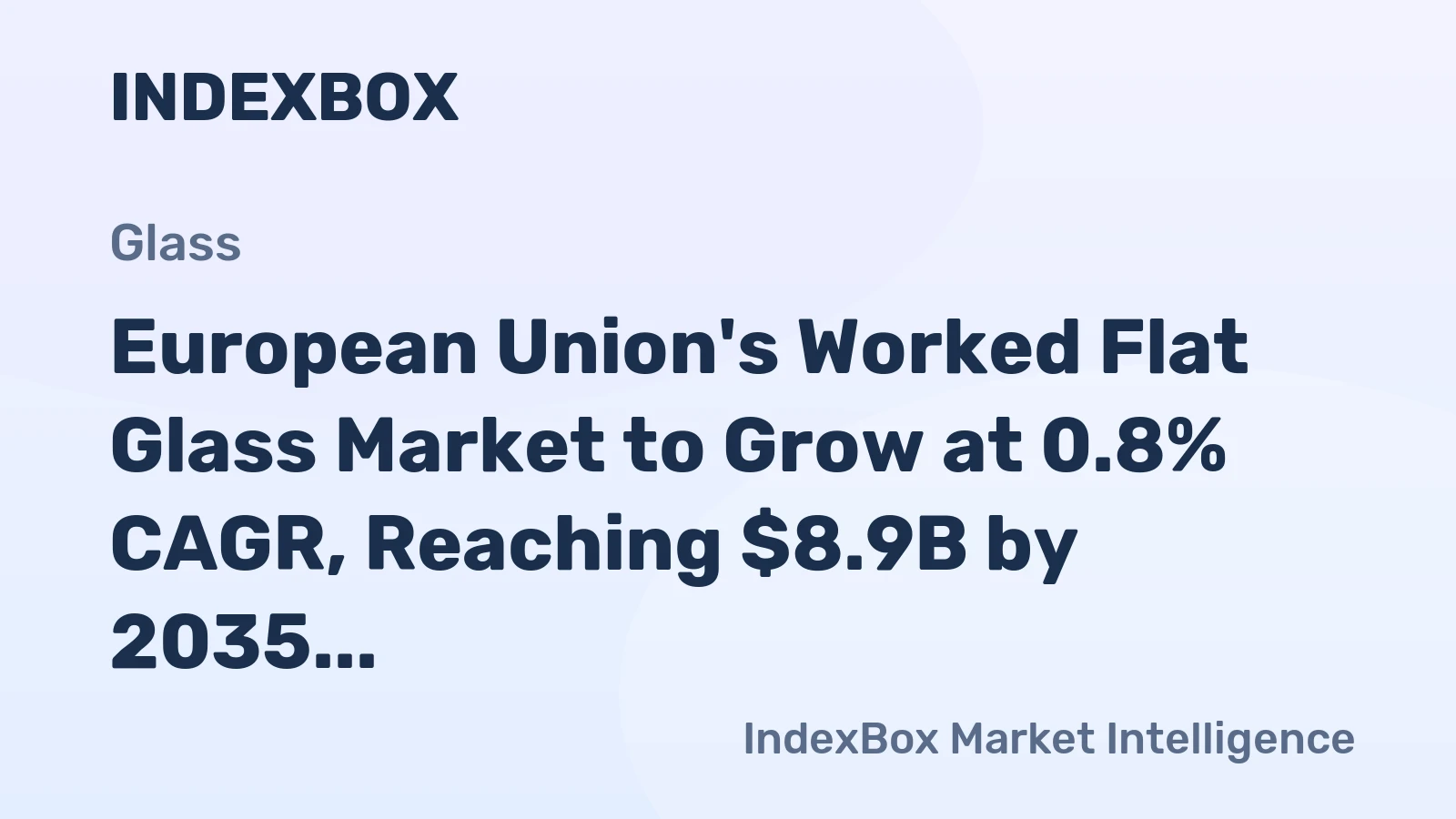 European Union's Worked Flat Glass Market to Grow at 0.8% CAGR, Reaching $8.9B by 2035