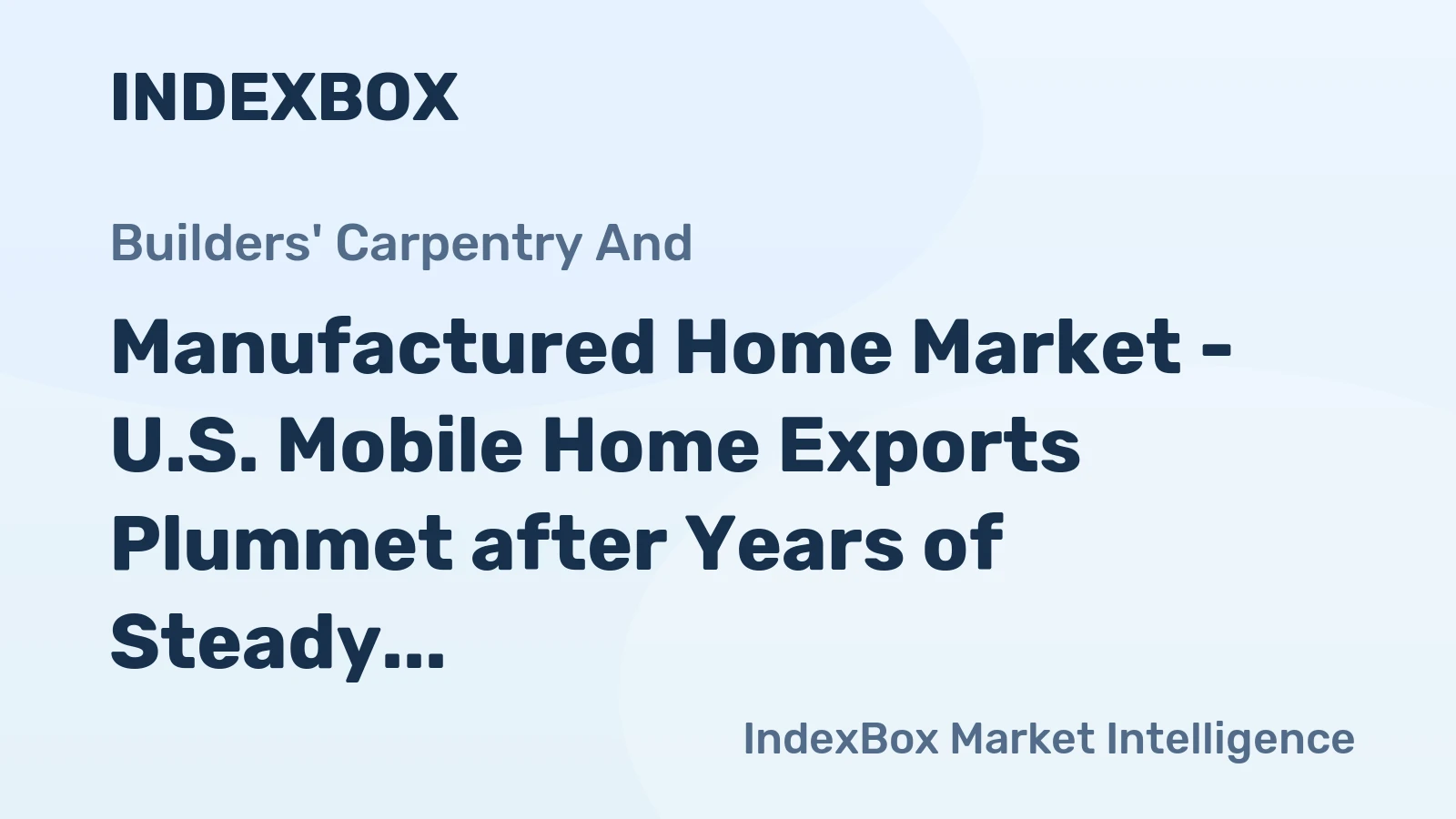 Manufactured Home Market - U.S. Mobile Home Exports Plummet after Years of Steady Growth