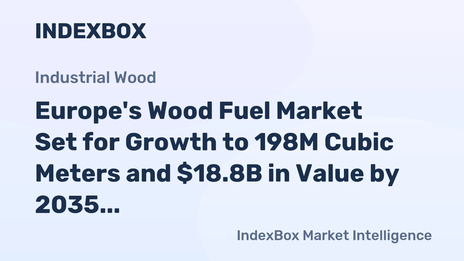 Europe's Wood Fuel Market Set for Growth to 198M Cubic Meters and $18.8B in Value by 2035