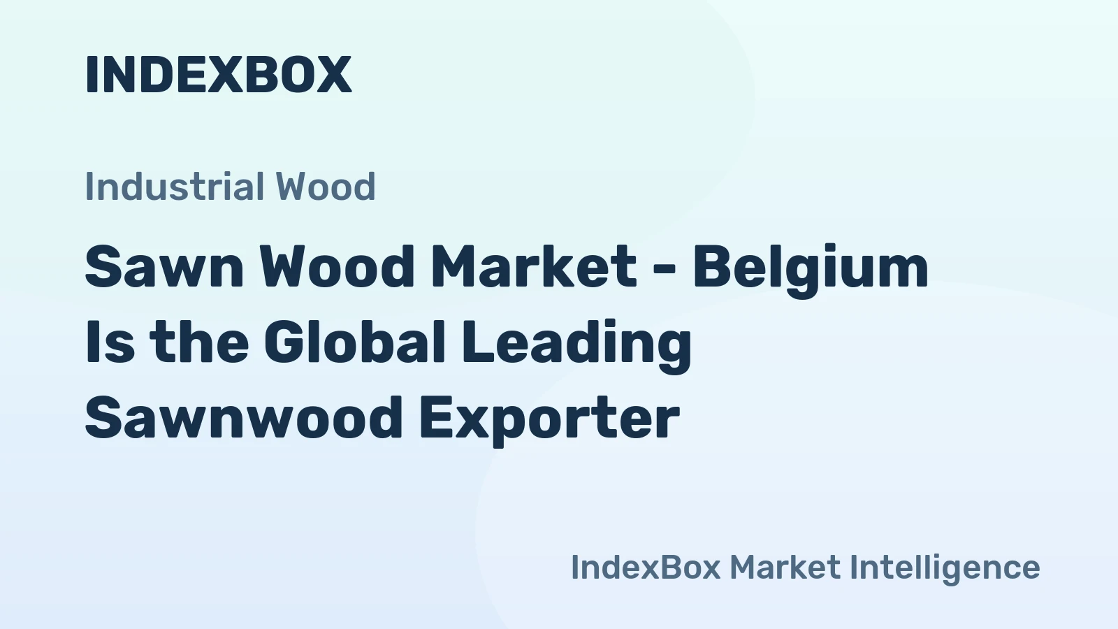 Sawn Wood Market - Belgium Is the Global Leading Sawnwood Exporter
