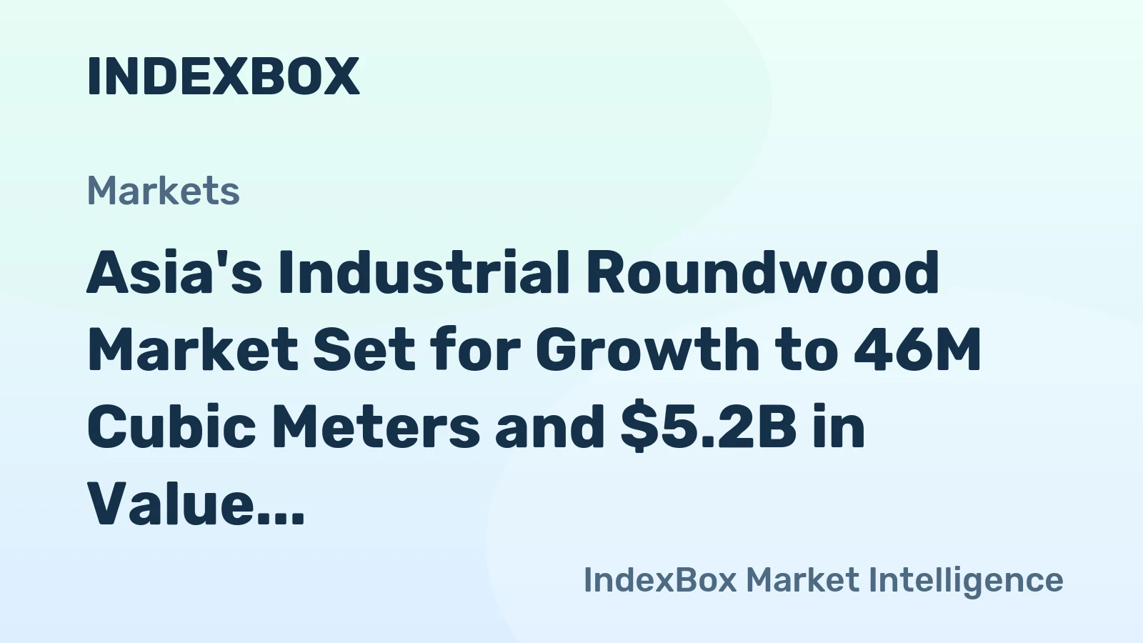 Asia's Industrial Roundwood Market Set for Growth to 46M Cubic Meters and $5.2B in Value
