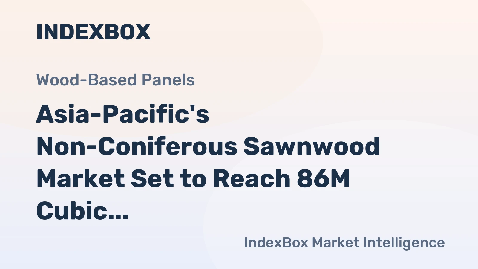 Asia-Pacific's Non-Coniferous Sawnwood Market Set to Reach 86M Cubic Meters and $49.8B by 2035