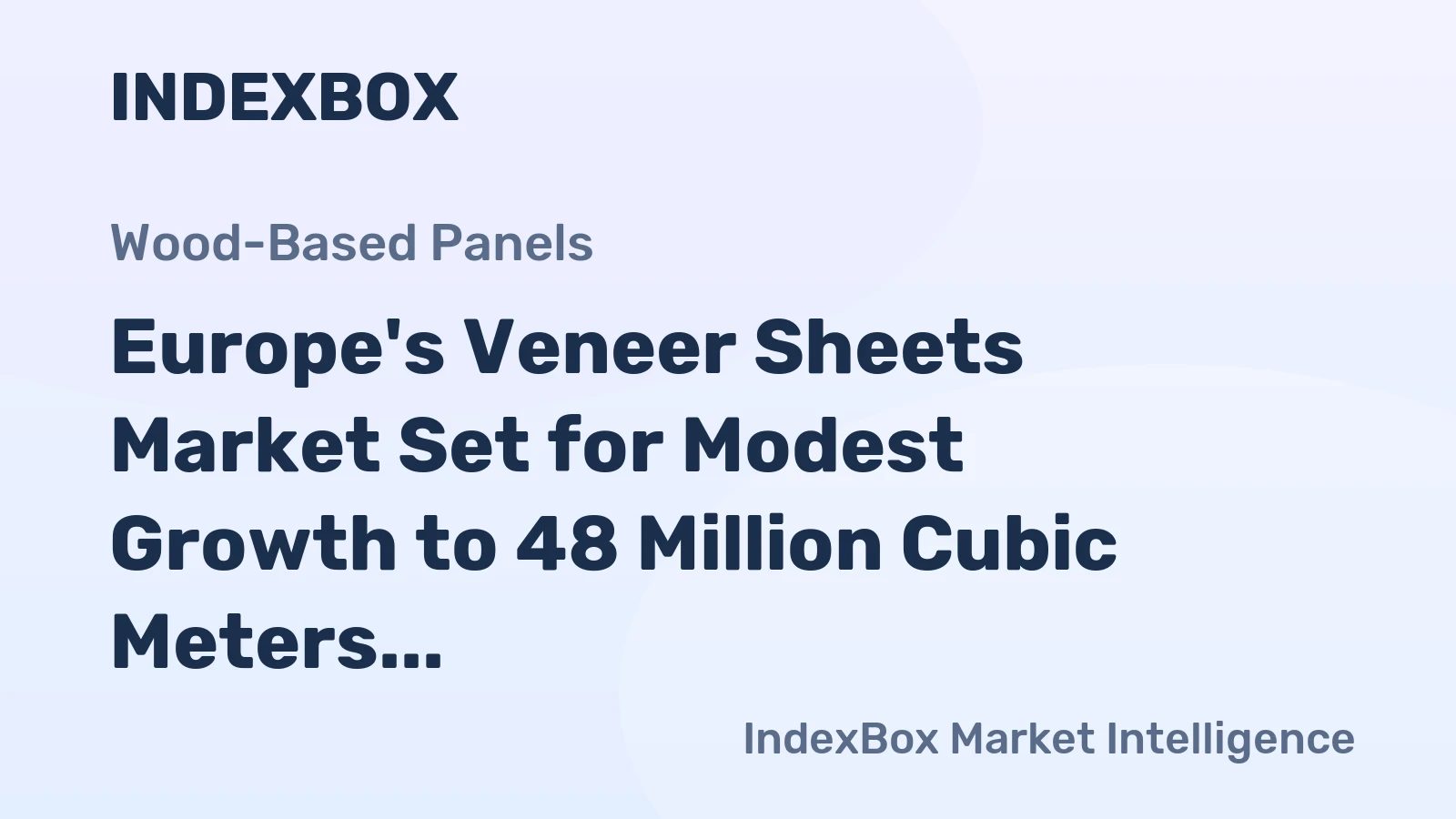 Europe's Veneer Sheets Market Set for Modest Growth to 48 Million Cubic Meters Valued at $5 Billion