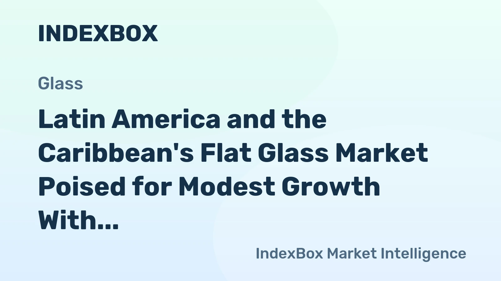 Latin America and the Caribbean's Flat Glass Market Poised for Modest Growth With a 0.6% Value CAGR