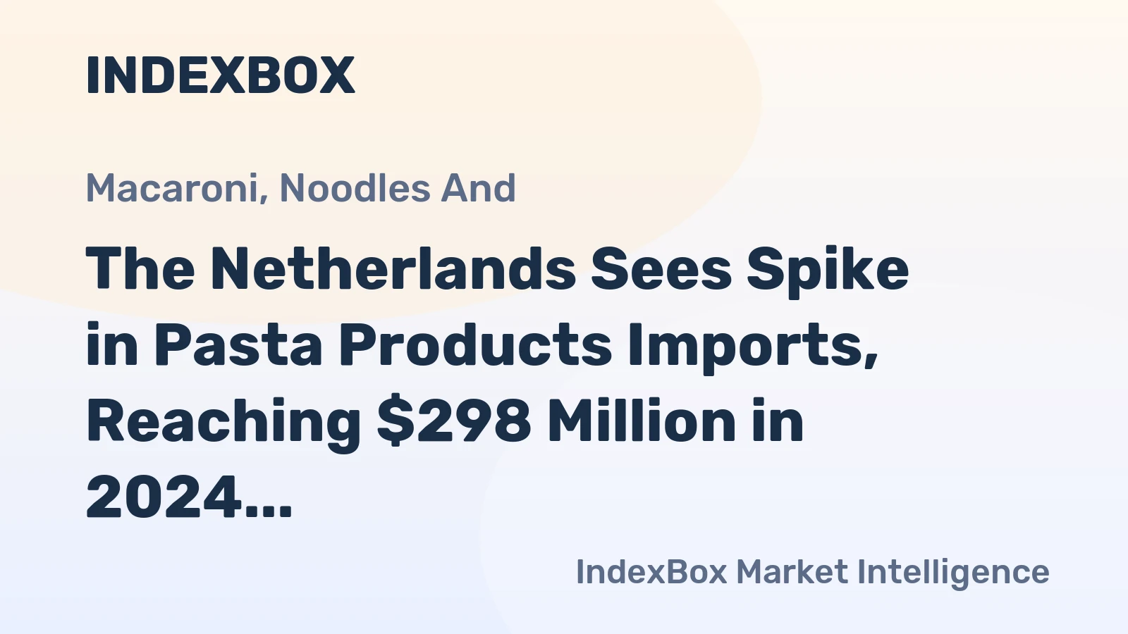 The Netherlands Sees Spike in Pasta Products Imports, Reaching $298 Million in 2024