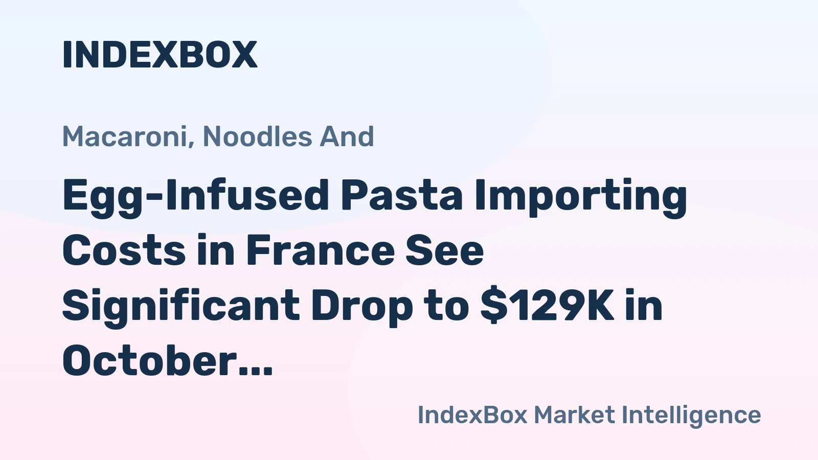 Egg-Infused Pasta Importing Costs in France See Significant Drop to $129K in October 2023