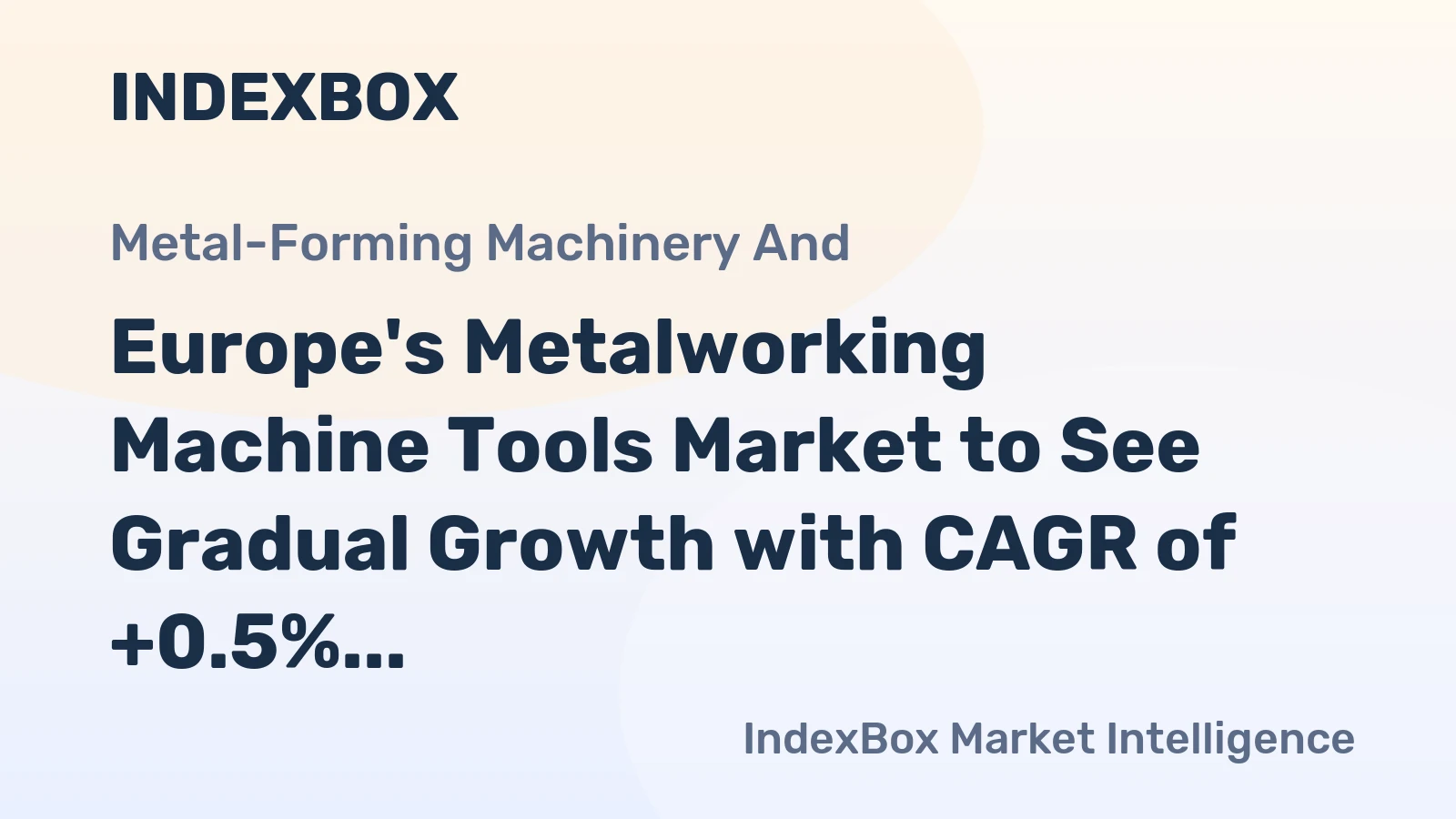 Europe's Metalworking Machine Tools Market to See Gradual Growth with CAGR of +0.5%