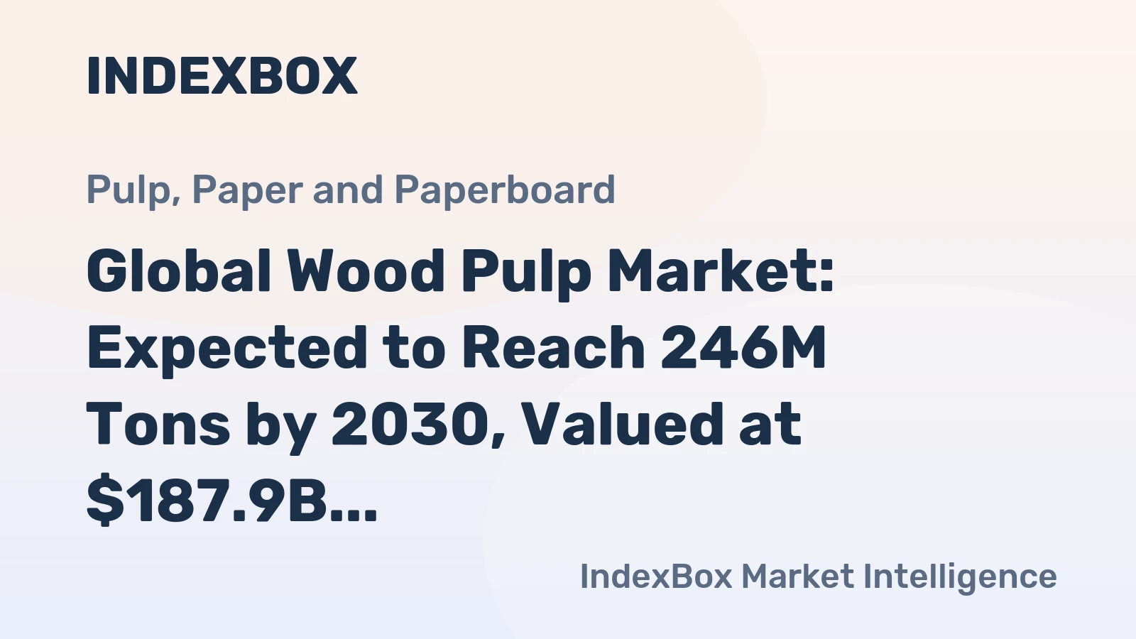 Global Wood Pulp Market: Expected to Reach 246M Tons by 2030, Valued at $187.9B