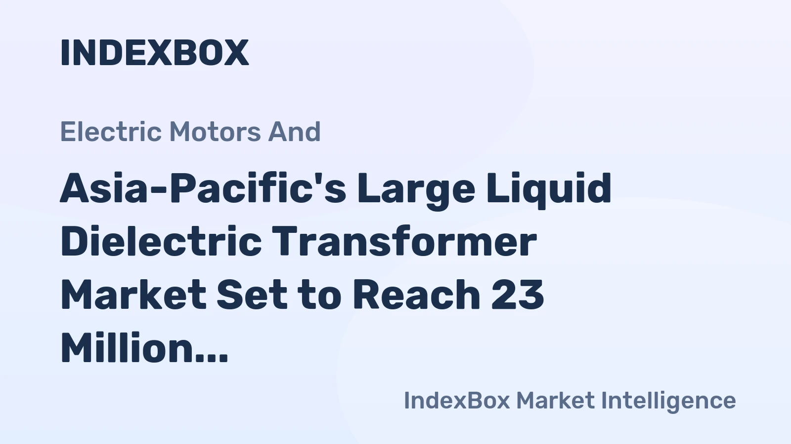 Asia-Pacific's Large Liquid Dielectric Transformer Market Set to Reach 23 Million Units and $1.3 Trillion by 2035