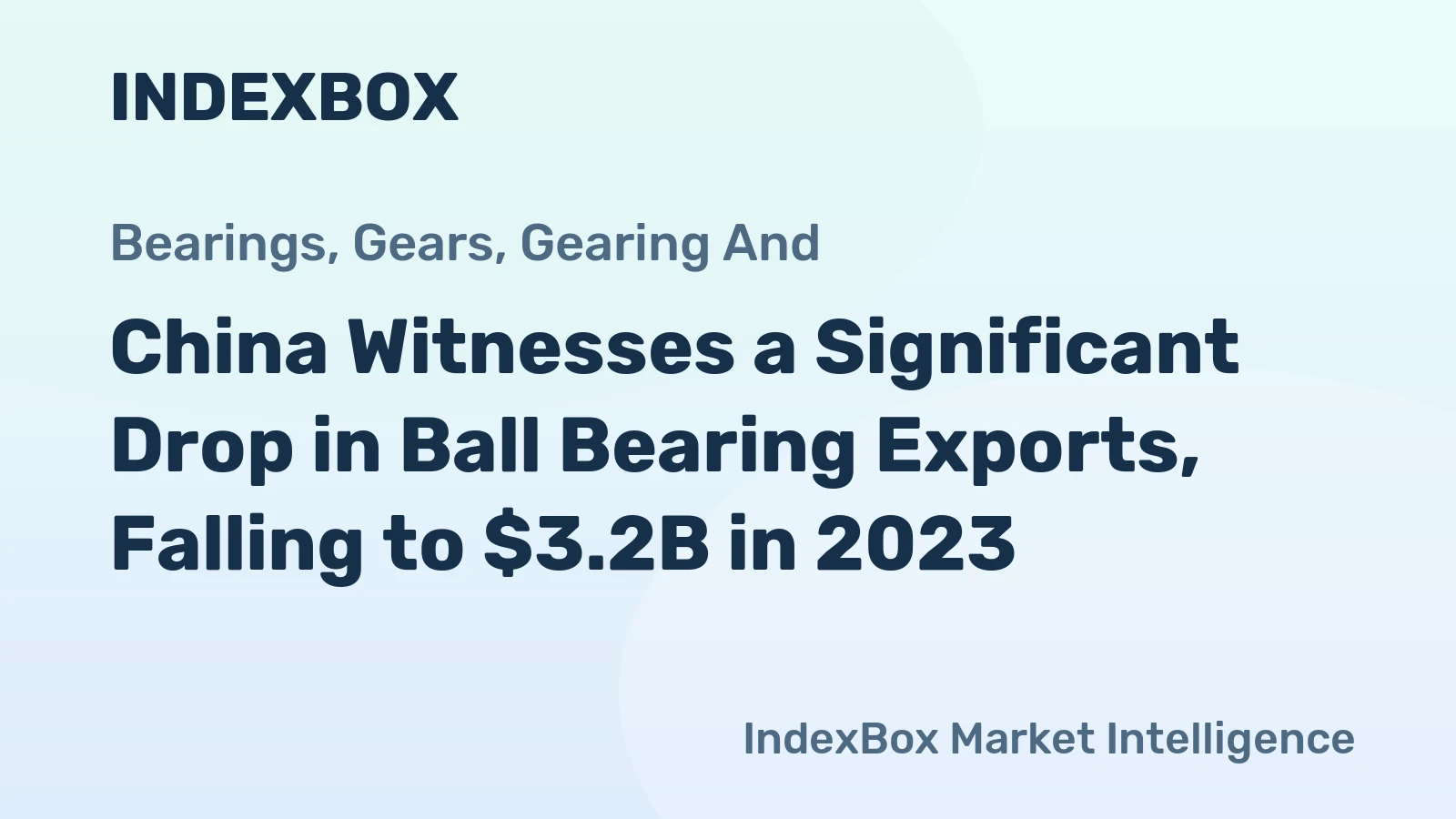 China Witnesses a Significant Drop in Ball Bearing Exports, Falling to $3.2B in 2023