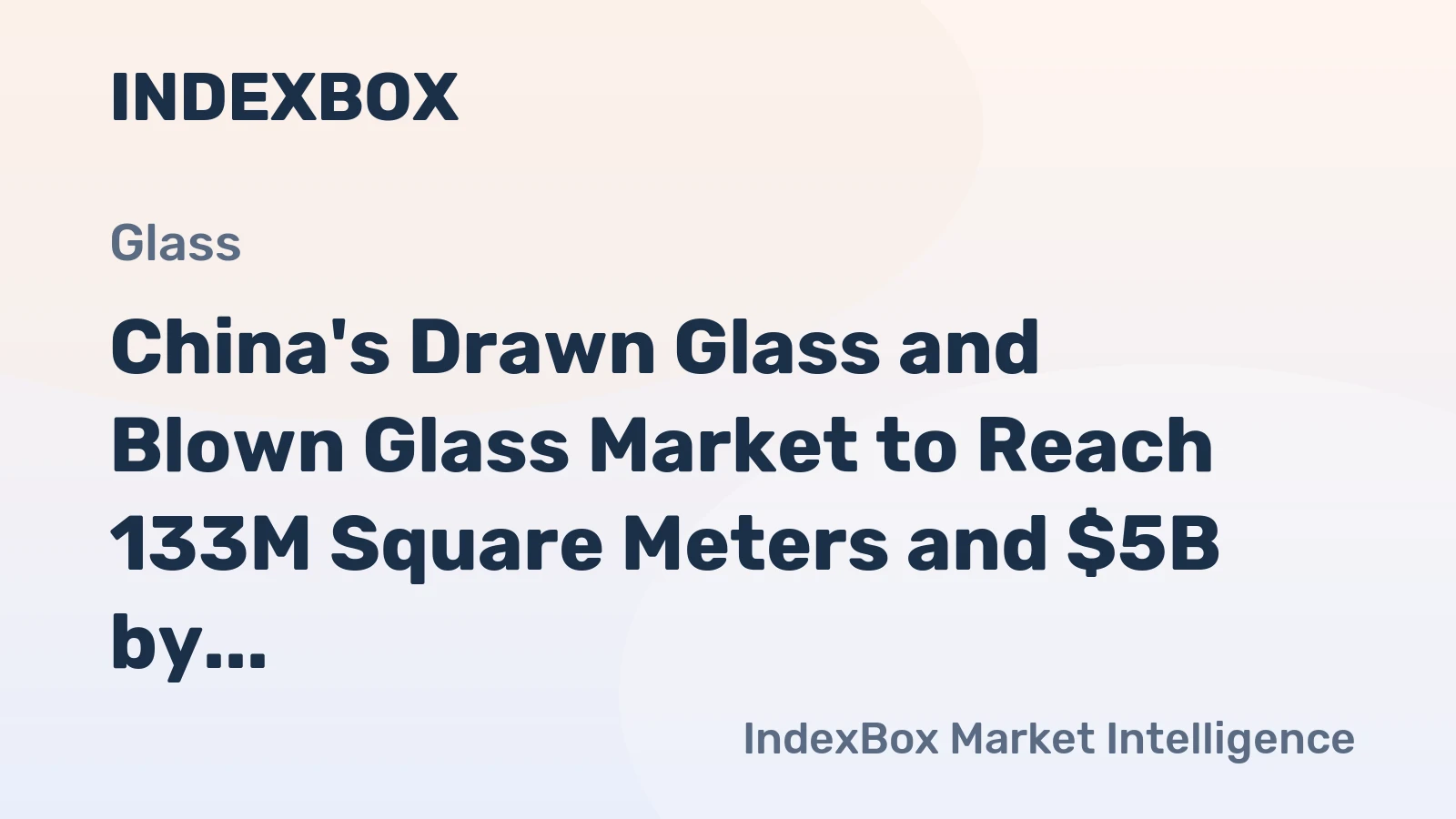 China's Drawn Glass and Blown Glass Market to Reach 133M Square Meters and $5B by 2035