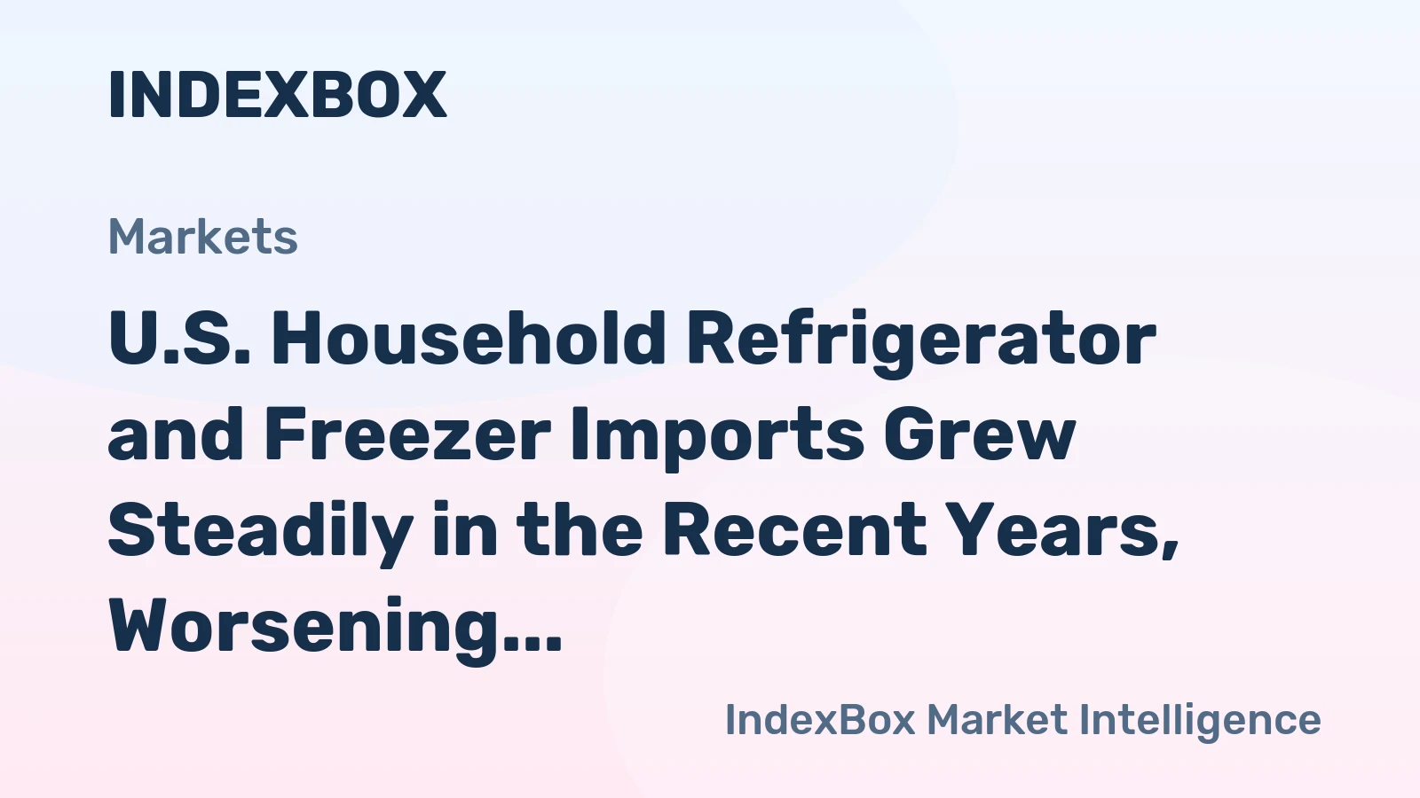 U.S. Household Refrigerator and Freezer Imports Grew Steadily in the Recent Years, Worsening the Trade Deficit to almost 5.3 Billion USD