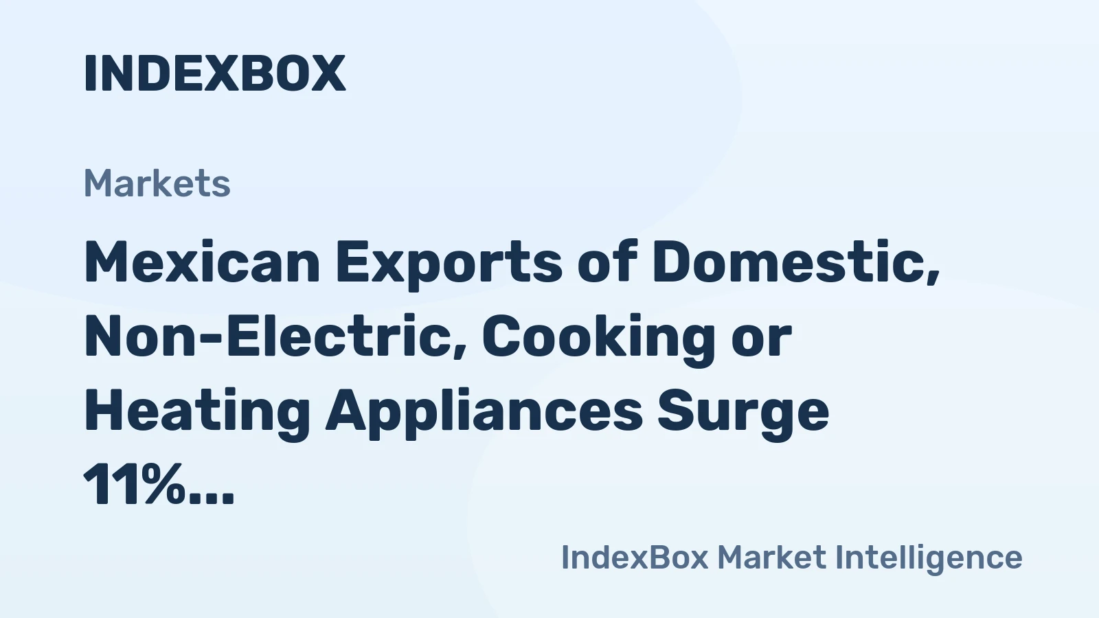 Mexican Exports of Domestic, Non-Electric, Cooking or Heating Appliances Surge 11%, Reaching An Unprecedented $658M in 2023