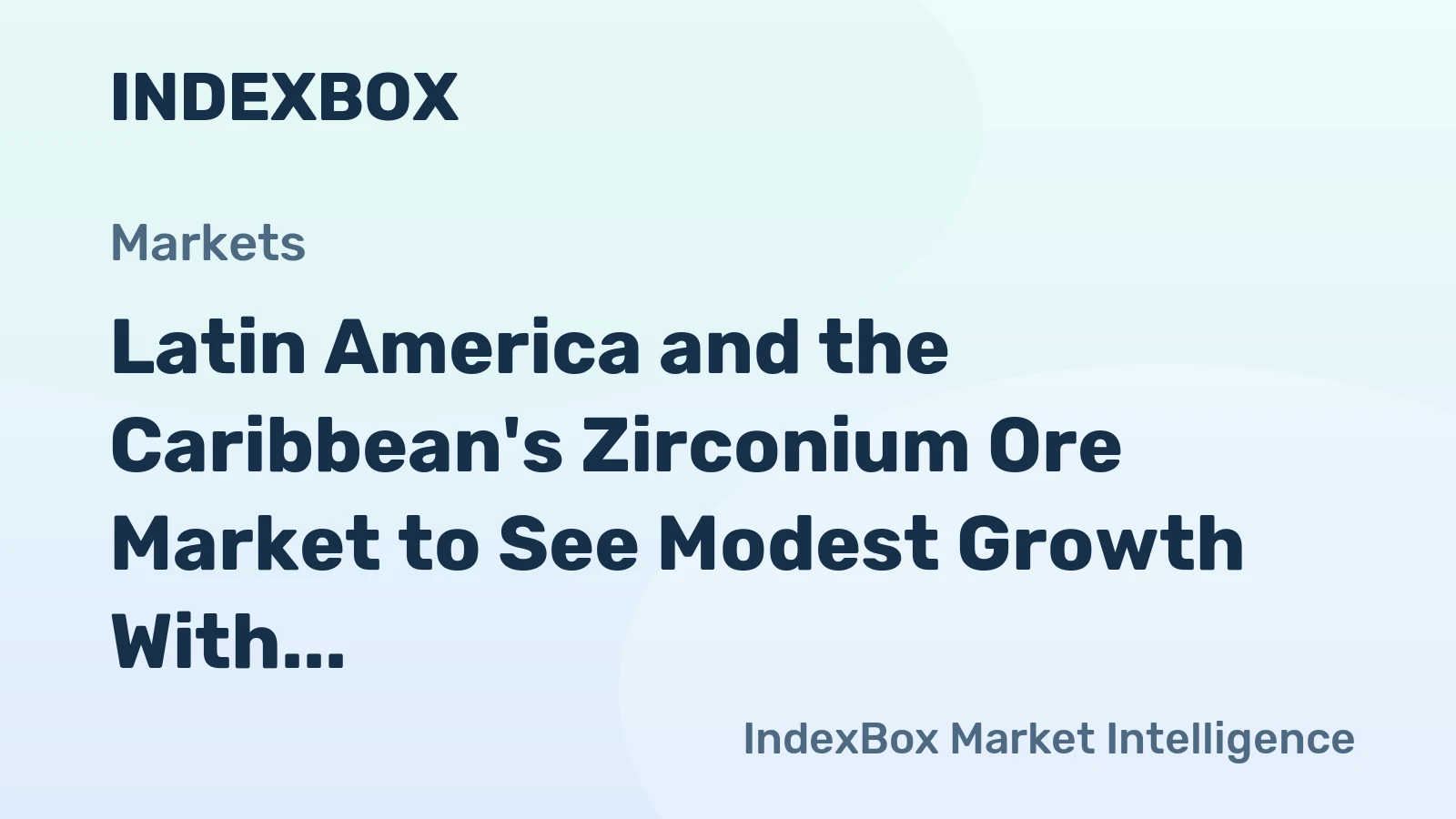 Latin America and the Caribbean's Zirconium Ore Market to See Modest Growth With a 2.2% Value CAGR
