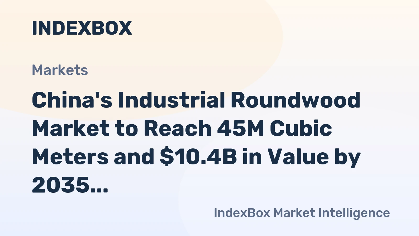 China's Industrial Roundwood Market to Reach 45M Cubic Meters and $10.4B in Value by 2035