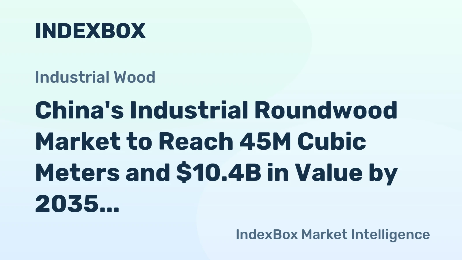 China's Industrial Roundwood Market to Reach 45M Cubic Meters and $10.4B in Value by 2035