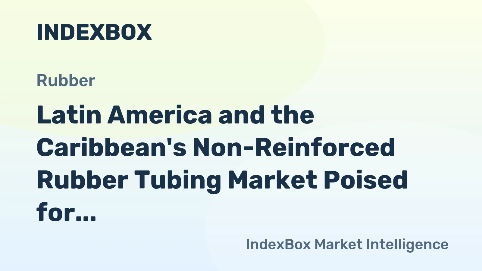 Latin America and the Caribbean's Non-Reinforced Rubber Tubing Market Poised for Steady Growth With a 5.5% CAGR in Value