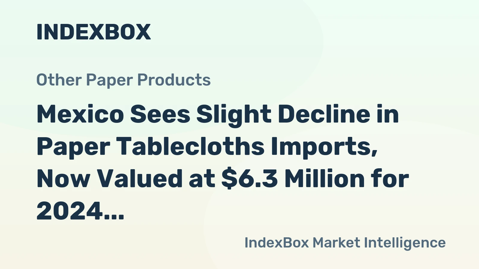 Mexico Sees Slight Decline in Paper Tablecloths Imports, Now Valued at $6.3 Million for 2024