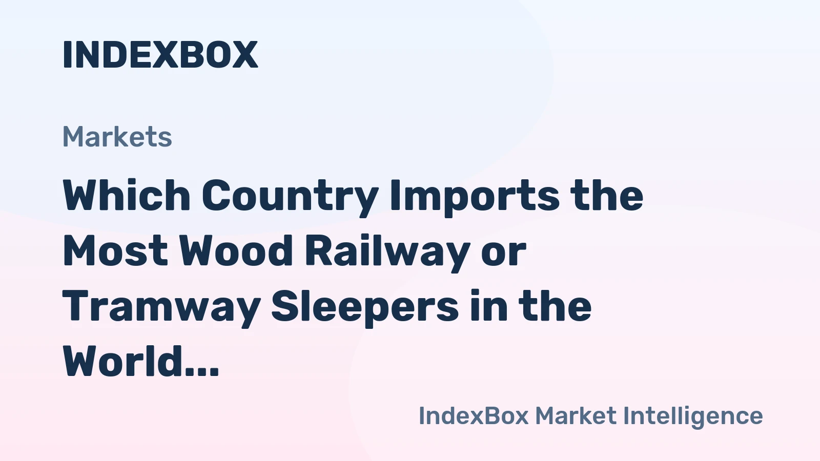 Which Country Imports the Most Wood Railway or Tramway Sleepers in the World?