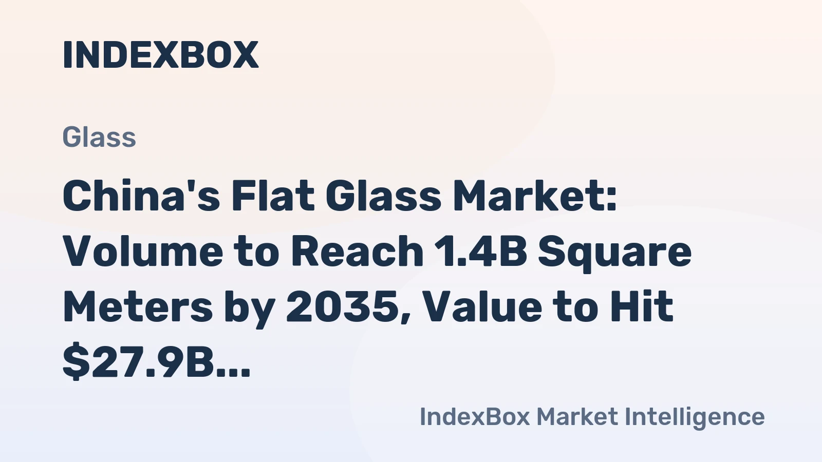 China's Flat Glass Market: Volume to Reach 1.4B Square Meters by 2035, Value to Hit $27.9B