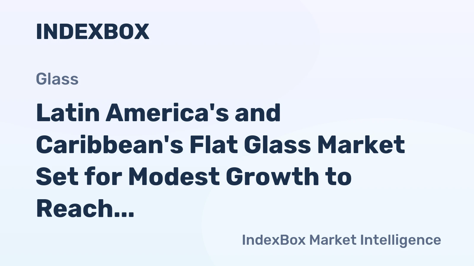 Latin America's and Caribbean's Flat Glass Market Set for Modest Growth to Reach 475M Square Meters and $4.2B in Value