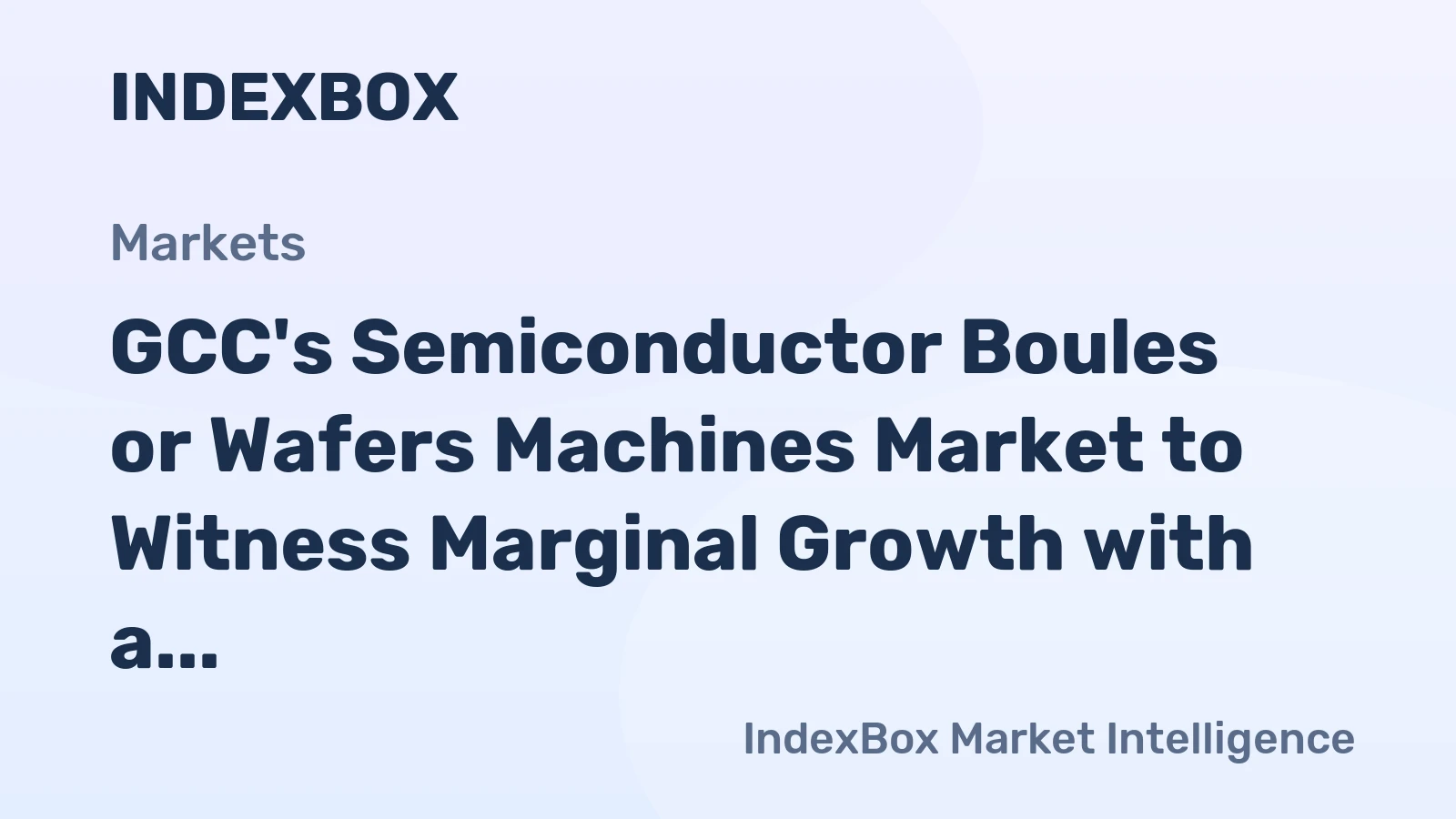 GCC's Semiconductor Boules or Wafers Machines Market to Witness Marginal Growth with a CAGR of +0.2% by 2035