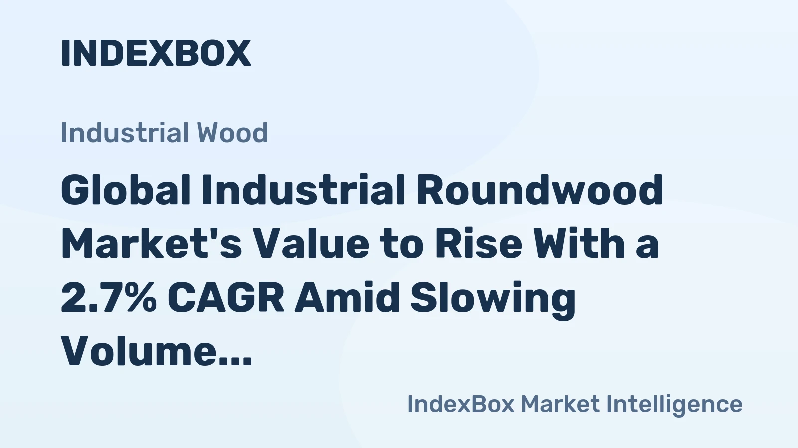 Global Industrial Roundwood Market's Value to Rise With a 2.7% CAGR Amid Slowing Volume Growth