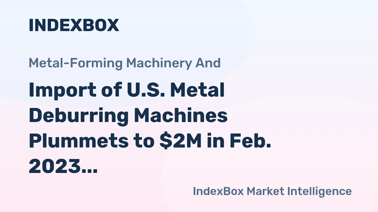 Import of U.S. Metal Deburring Machines Plummets to $2M in Feb. 2023