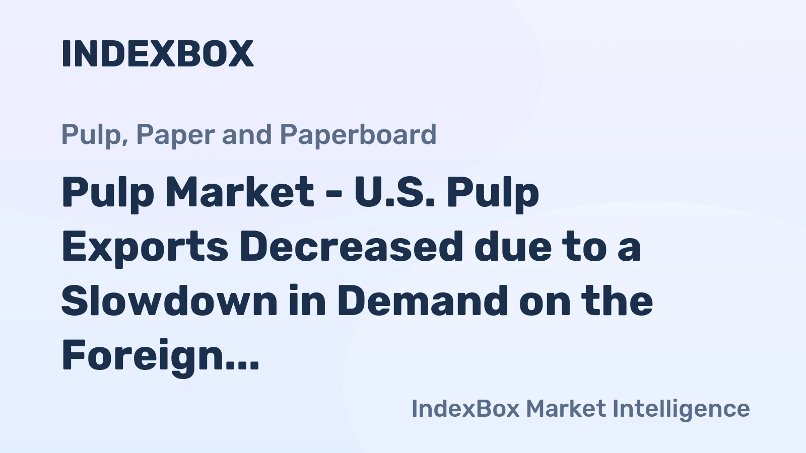 Pulp Market - U.S. Pulp Exports Decreased due to a Slowdown in Demand on the Foreign Markets