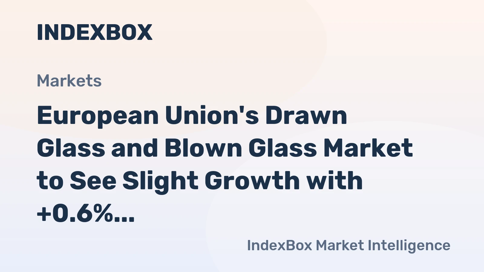 European Union's Drawn Glass and Blown Glass Market to See Slight Growth with +0.6% CAGR