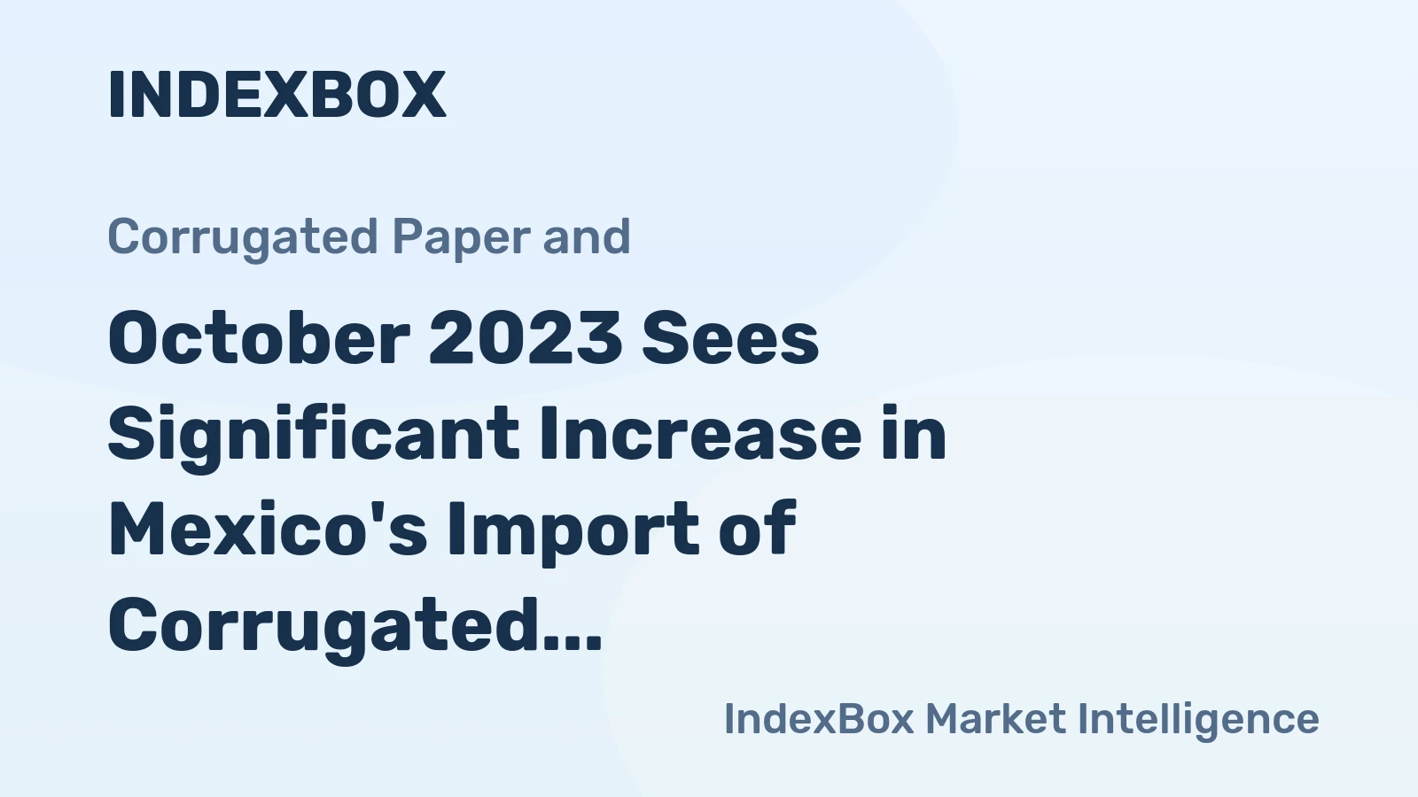 October 2023 Sees Significant Increase in Mexico's Import of Corrugated Paper Boxes Valued at $68M