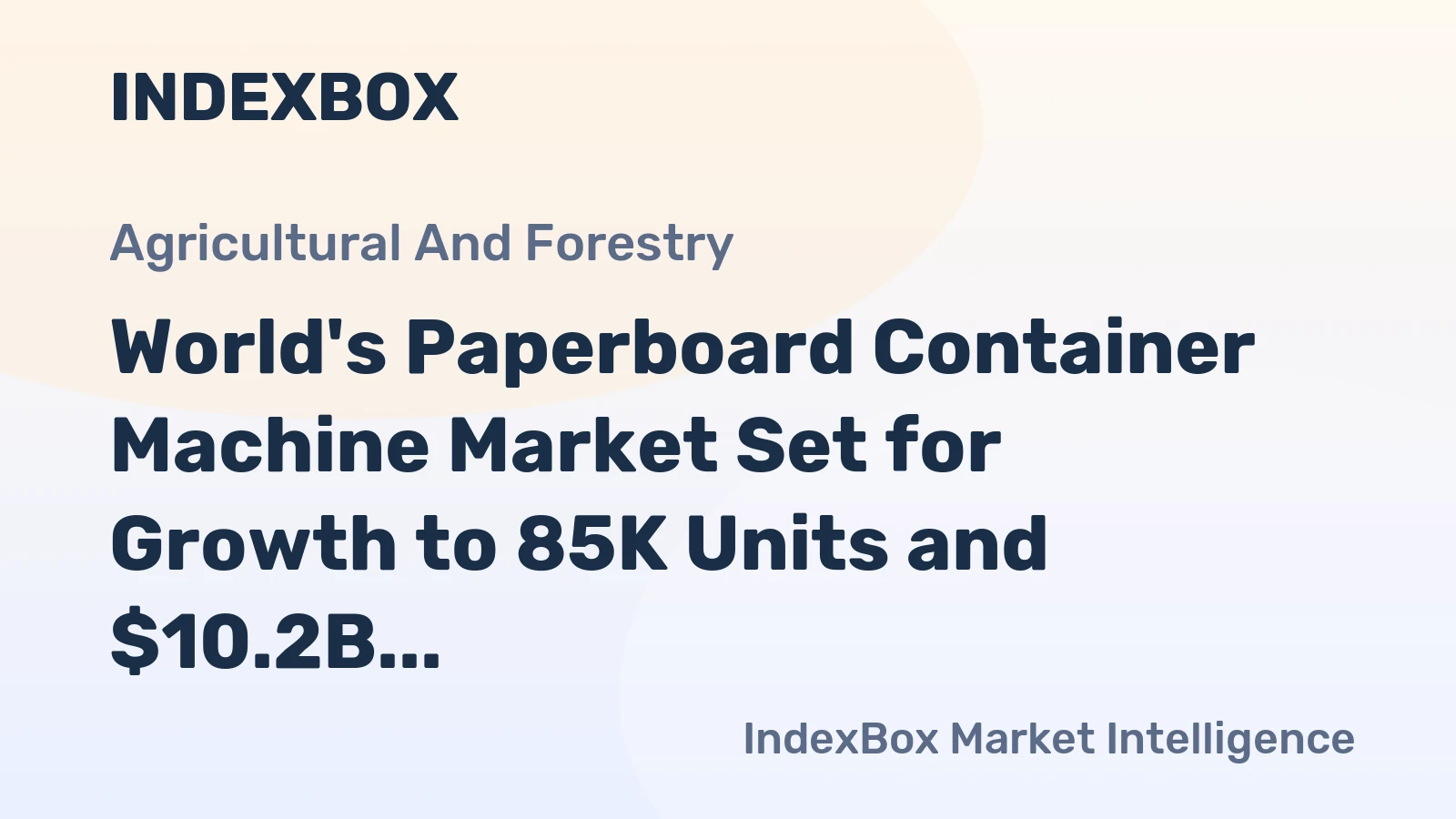 World's Paperboard Container Machine Market Set for Growth to 85K Units and $10.2B After 2024 Contraction