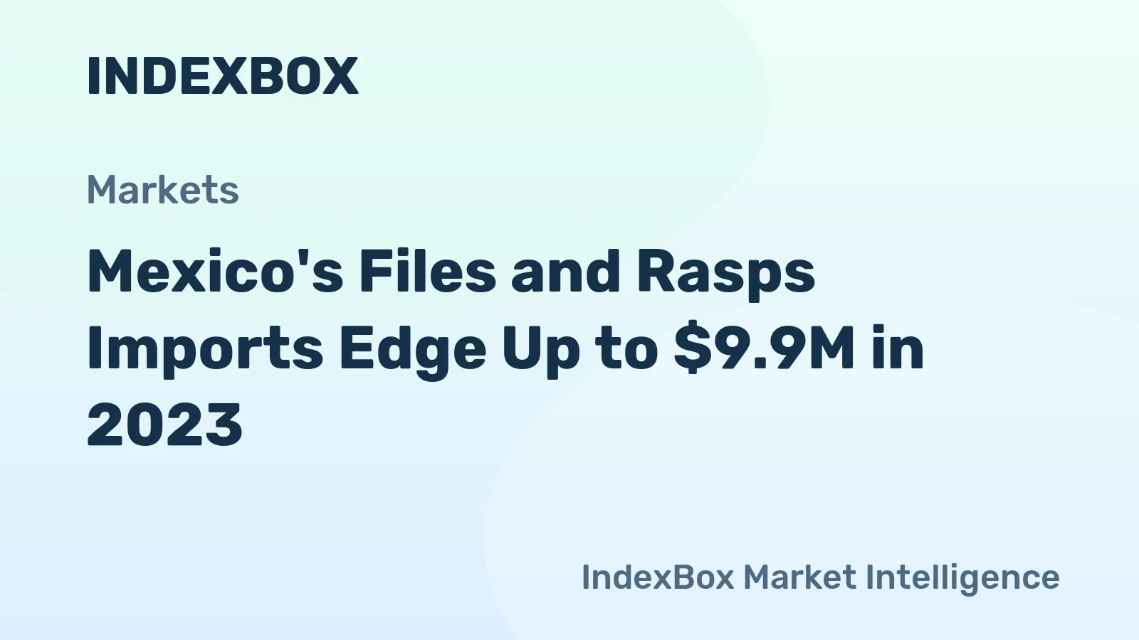 Mexico's Files and Rasps Imports Edge Up to $9.9M in 2023