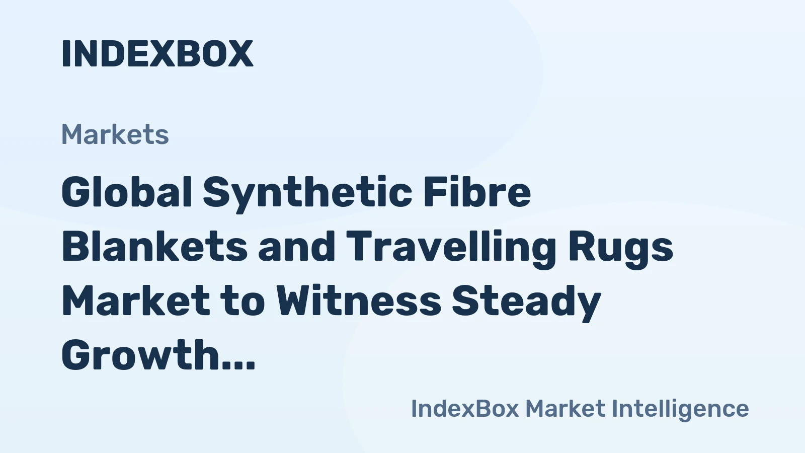 Global Synthetic Fibre Blankets and Travelling Rugs Market to Witness Steady Growth with +2.2% CAGR