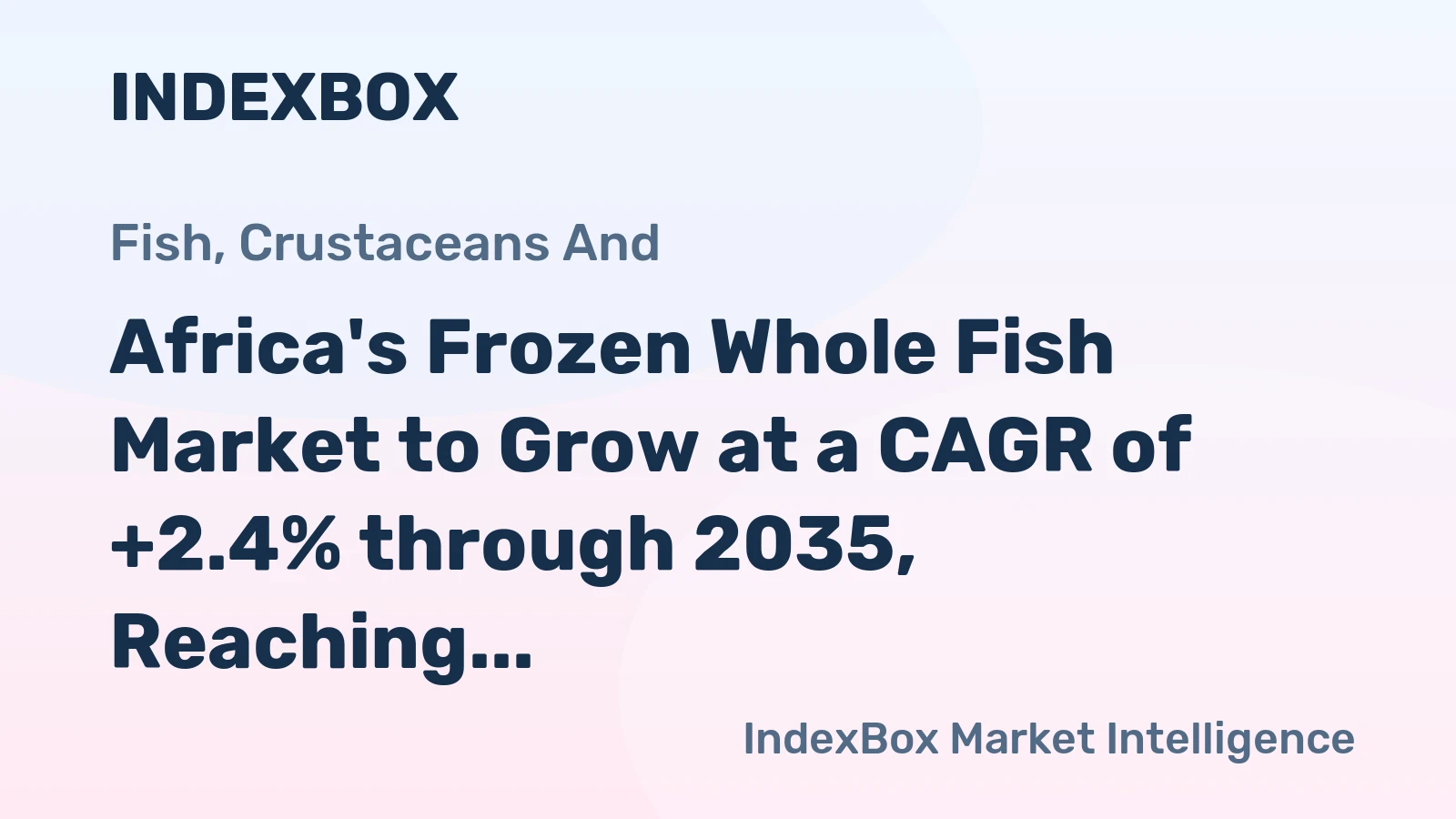 Africa's Frozen Whole Fish Market to Grow at a CAGR of +2.4% through 2035, Reaching $9.9B in Value