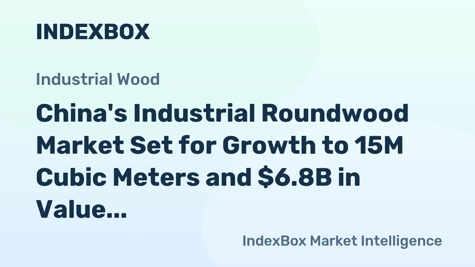 China's Industrial Roundwood Market Set for Growth to 15M Cubic Meters and $6.8B in Value