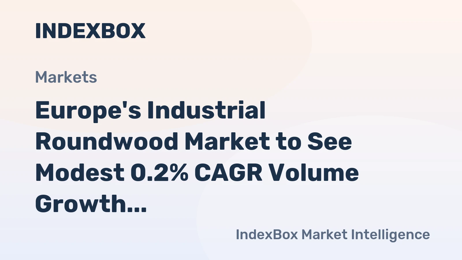 Europe's Industrial Roundwood Market to See Modest 0.2% CAGR Volume Growth Amid 2024 Contraction
