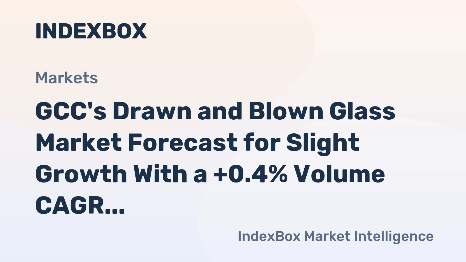 GCC's Drawn and Blown Glass Market Forecast for Slight Growth With a +0.4% Volume CAGR