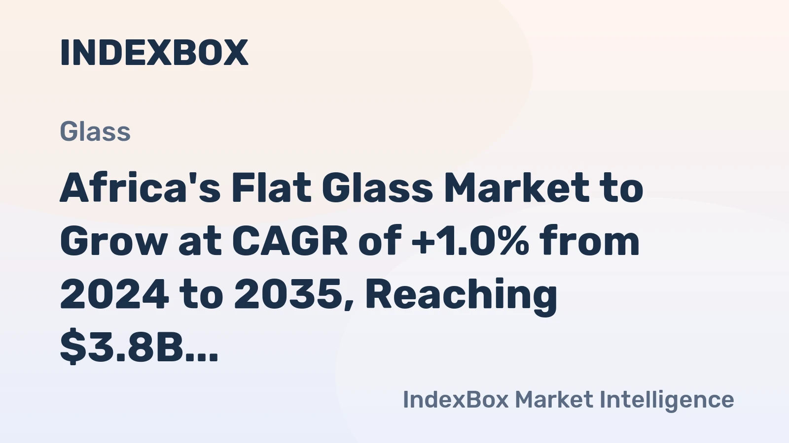 Africa's Flat Glass Market to Grow at CAGR of +1.0% from 2024 to 2035, Reaching $3.8B by End of Period