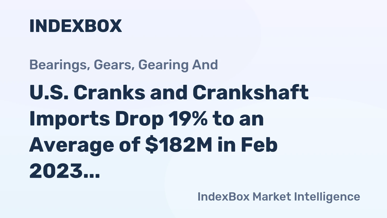 U.S. Cranks and Crankshaft Imports Drop 19% to an Average of $182M in Feb 2023