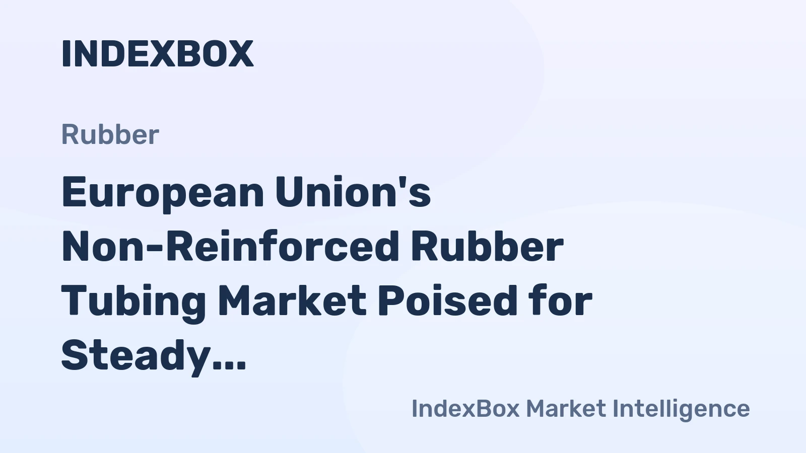 European Union's Non-Reinforced Rubber Tubing Market Poised for Steady Growth With 3% Value CAGR