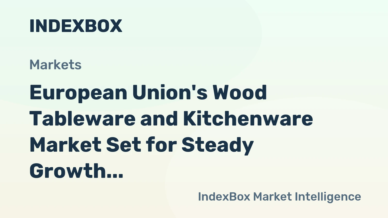European Union's Wood Tableware and Kitchenware Market Set for Steady Growth with 1.9% CAGR in Value